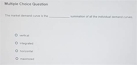 Solved Multiple Choice QuestionThe Market Demand Curve Is Chegg