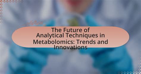 The Future Of Analytical Techniques In Metabolomics Trends And Innovations Metabolome