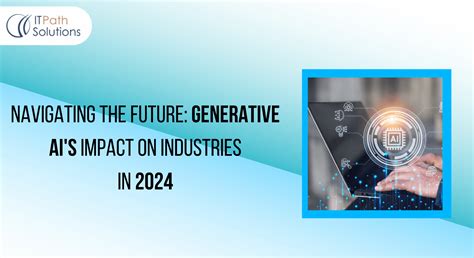Navigating The Future Generative Ais Impact On Industries In 2024