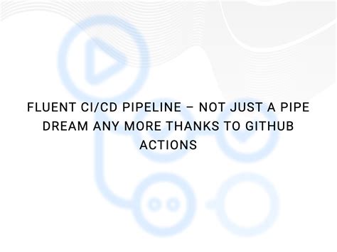 Fluent Cicd Pipeline Not Just A Pipe Dream Any More Thanks To Github Actions Testing Mavens