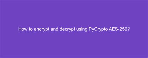 How To Encrypt And Decrypt Using Pycrypto Aes 256