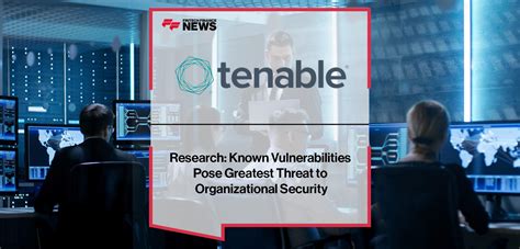 Tenable Research Known Vulnerabilities Pose Greatest Threat To Organizational Security