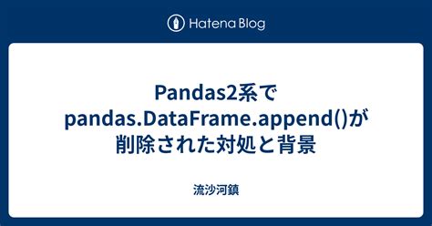 Pandas2系でpandasdataframeappendが削除された対処と背景 Bering Note Formerly 流沙河鎮