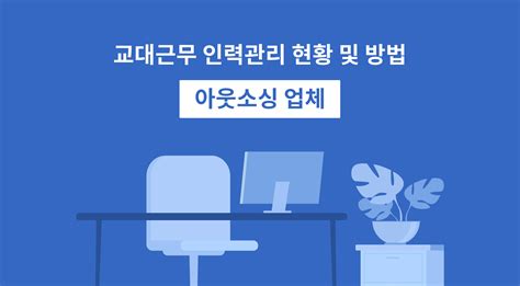 교대근무 인력관리 현황 및 관리 방법 ④ 인력파견 아웃소싱 콜센터 부문 시프티