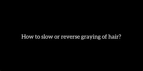 How To Slow Or Reverse Graying Of Hair