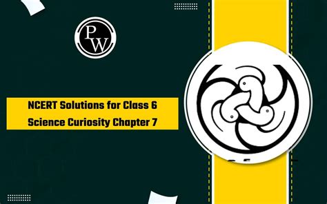 Ncert Solutions For Class 6 Science Curiosity Chapter 7 Question Answers