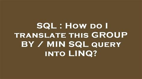 Sql How Do I Translate This Group By Min Sql Query Into Linq Youtube