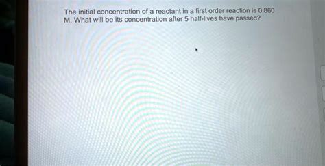 Solved The Initial Concentration Of A Reactant In A First Order Reaction Is 0 860 M What Will