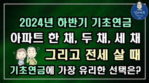 2024년 하반기 기초연금 아파트 한 채두 채세 채 그리고 전세 살 때 기초연금에 가장 유리한 선택은기초연금 계산방법 기초연금 수급대상 노령연금 수급자격