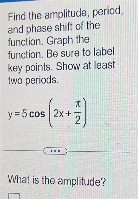 Solved Find The Amplitude Period And Phase Shift Of The Chegg