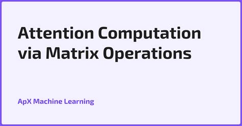 Attention Computation Via Matrix Operations