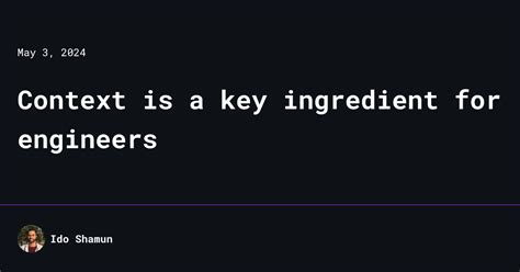 Context Is A Key Ingredient For Engineers