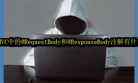 spring mvc中的 requestbody和 responsebody注解有什么作用？ 互联网it百科