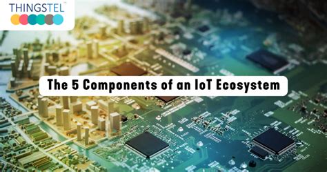 Components Of An Iot Ecosystem That Make Iot What It Is Thingstel