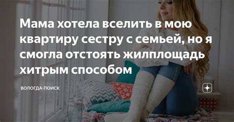 Мама хотела вселить в мою квартиру сестру с семьей но я смогла отстоять жилплощадь хитрым