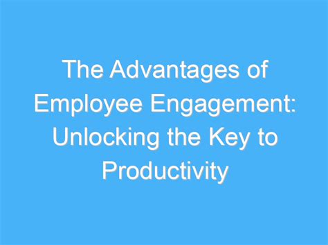 The Advantages Of Employee Engagement Unlocking The Key To Productivity A B Motivation
