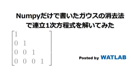 Numpyだけで書いたガウスの消去法で連立1次方程式を解いてみた Watlab
