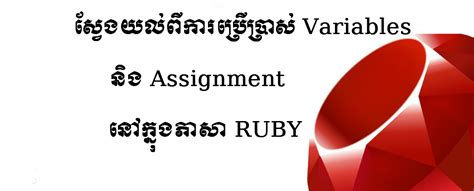 សិក្សាលំអិតអំពីអញ្ញត្តិ Variables និងការផ្តល់តំលៃឲ្យ Assignment នៅក្នុងភាសា Ruby