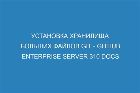 Блог Установка хранилища больших файлов Git Github Enterprise