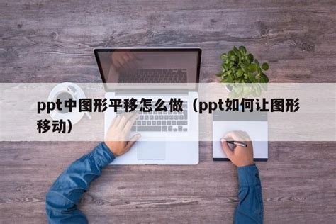 Ppt中图形平移怎么做（ppt如何让图形移动）ppt问答ppt之友