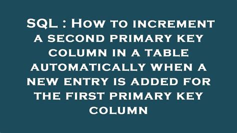Sql How To Increment A Second Primary Key Column In A Table Automatically When A New Entry Is