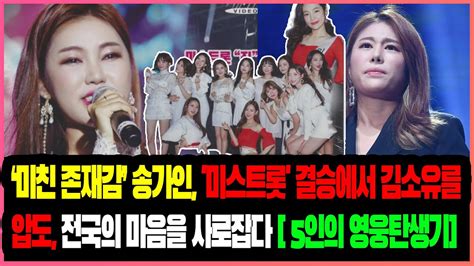 ‘미친 존재감 송가인 미스트롯 결승에서 김소유를 압도 전국의 마음을 사로잡다 5인의 영웅탄생기 Youtube