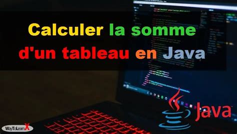 Calculer La Somme Dun Tableau En Java Waytolearnx