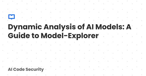 Dynamic Analysis Of Ai Models A Guide To Model Explorer Ai Code Security