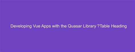Developing Vue Apps With The Quasar Library —table Heading