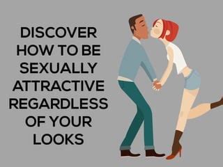 Discover How To Be Sexually Attractive Regardless Of Your Looks PPT