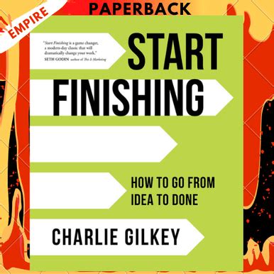 Start Finishing How To Go From Idea To Done By Charlie Gilkey