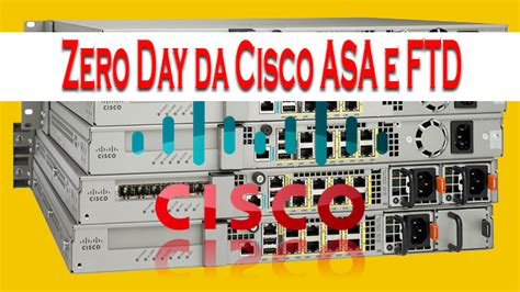 Hackers Exploram Vulnerabilidade De Zero Day Da Cisco Asa E Ftd
