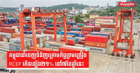 កម្ពុជានាំចេញទំនិញក្រោមកិច្ចព្រមព្រៀង Rcep សម្រេចបានជាង៤ពាន់លានដុល្លារ កើនឡើង២១ នៅ៧ខែឆ្នាំនេះ