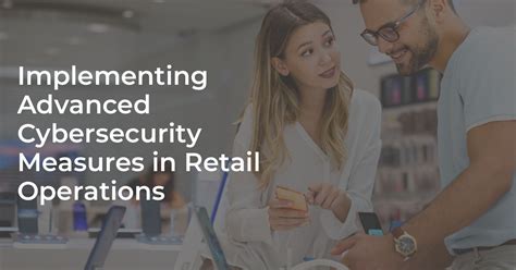 Implementing Advanced Cybersecurity Measures In Retail Operations