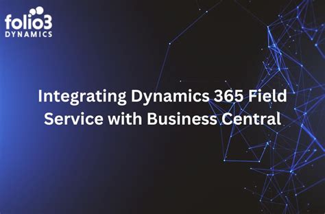 Integrating Dynamics 365 Field Service With Business Central