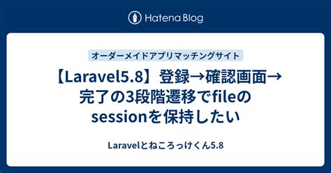 【laravel5 8】登録→確認画面→完了の3段階遷移でfileのsessionを保持したい laravelとねころっけくん5 8
