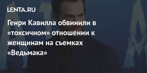 Генри Кавилла обвинили в «токсичном отношении к женщинам на съемках «Ведьмака Сериалы