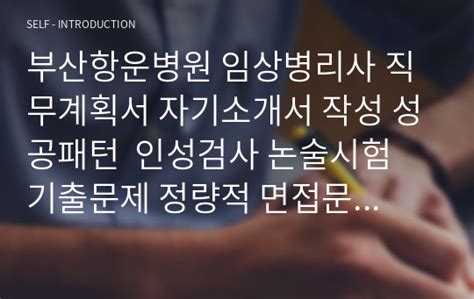 부산항운병원 임상병리사 직무계획서 자기소개서 작성 성공패턴 인성검사 논술시험 기출문제 정량적 면접문제 정성적 면접문제 자소서입력항목분석 자기소개서