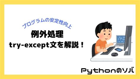try except文を完全攻略Pythonの例外Exception処理方法をわかりやすく解説 Pythonのソバ