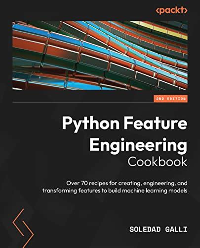 Python Feature Engineering Cookbook Over 70 Recipes For Creating