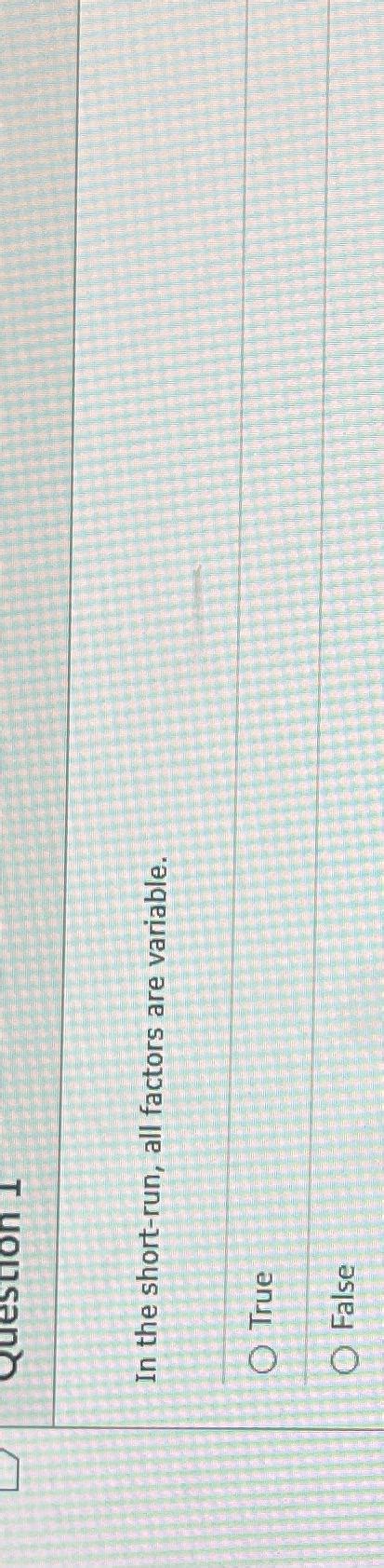 Solved In The Short Run All Factors Are Variabletruefalse