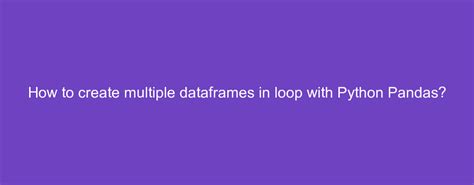 How To Create Multiple Dataframes In Loop With Python Pandas
