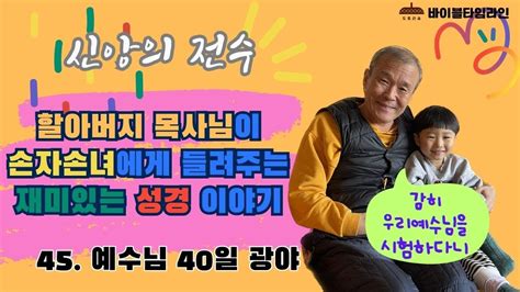 45 예수님 광야 40일 금식 사탄의 3가지 시험 할아버지 목사님이 손자 손녀에게 들려주는 성경동화 성경이야기 Youtube