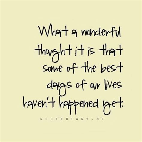 The Best Days Of Our Lives Havent Happened Yet Quotes Quotable Quotes Inspirational Words