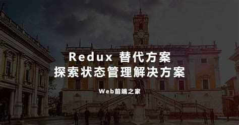 顶级 redux 替代方案：探索状态管理解决方案 web前端之家