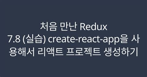 문서 처음 만난 Redux 실습 Create React App을 사용해서 리액트 프로젝트 생성하기 Frontoverflow