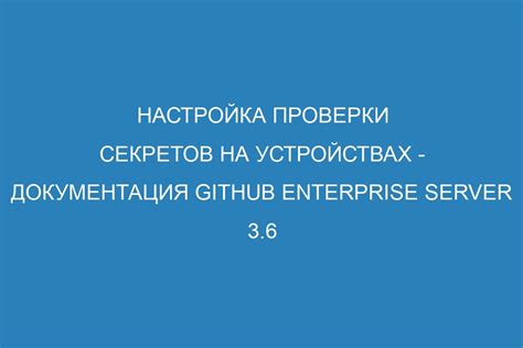 Блог Настройка проверки секретов на устройствах документация Github Enterprise Server 36