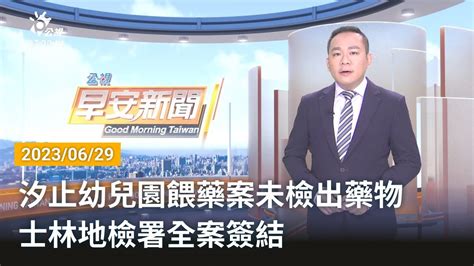 20230629 公視早安新聞 完整版｜汐止幼兒園餵藥案未檢出藥物 士林地檢署全案簽結 Youtube