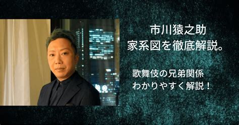 市川猿之助の家系図を徹底解説。歌舞伎の兄弟関係をわかりやすく解説！ Dra Film