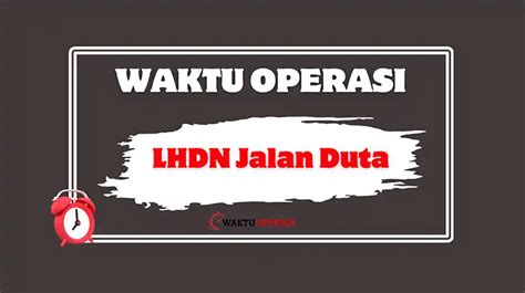 Waktu Operasi Lhdn Jalan Duta Terkini 2025